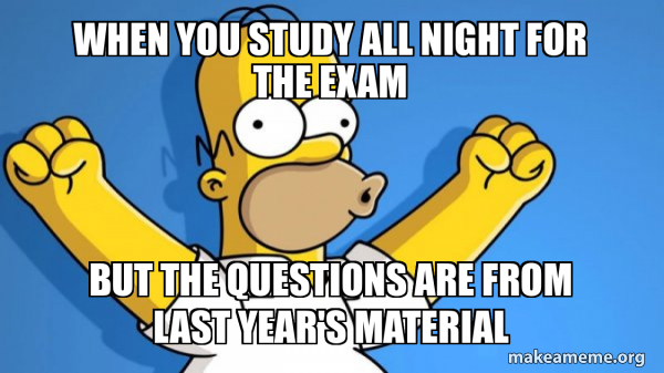 When you study all night for the exam But the questions are from last ...