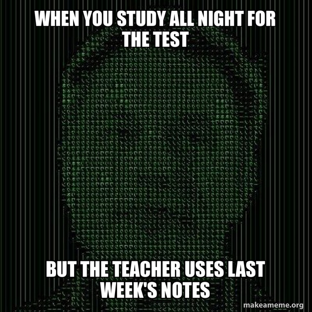 When you study all night for the test But the teacher uses last week's ...