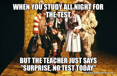 When you study all night for the test But the teacher just says ...
