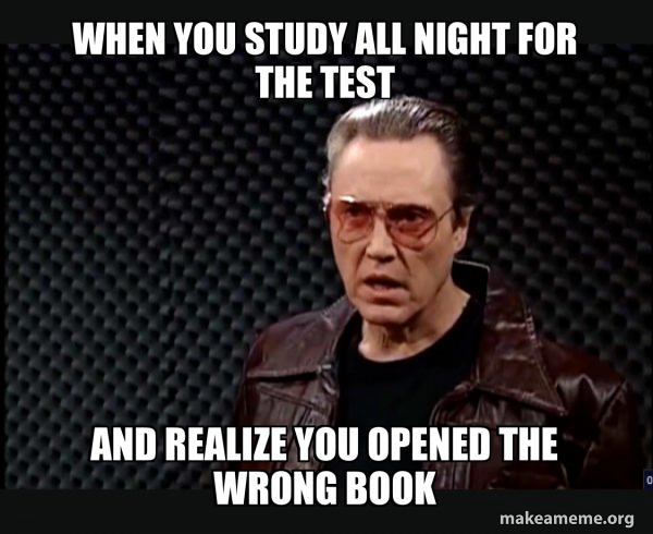 When you study all night for the test And realize you opened the wrong ...