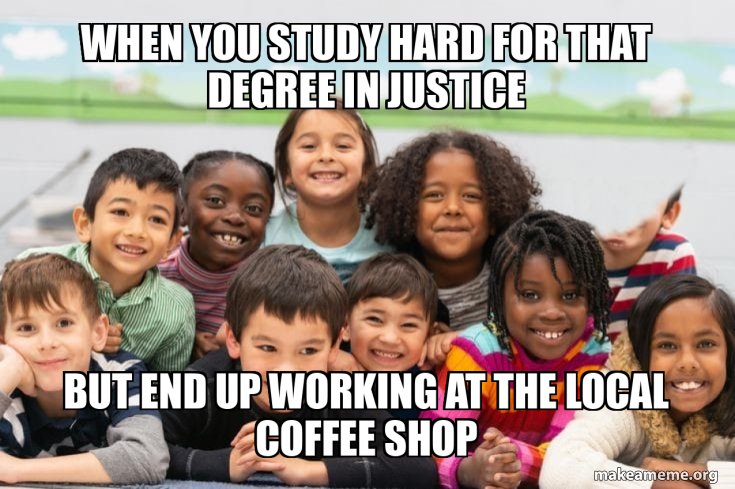When you study hard for that degree in justice But end up working at ...