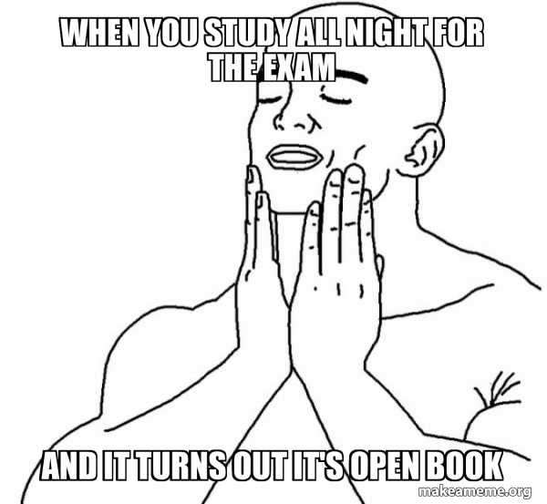 When you study all night for the exam And it turns out it's open book ...