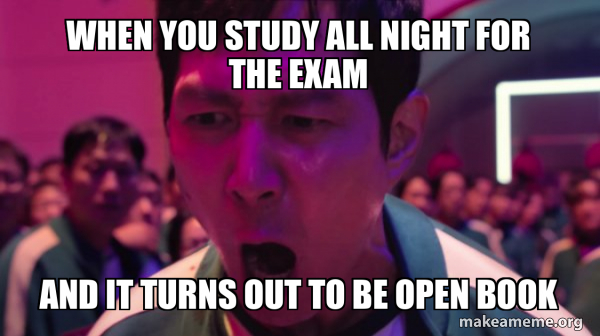 When you study all night for the exam And it turns out to be open book ...