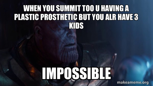 When you summit too u having a plastic prosthetic But you alr have 3 ...