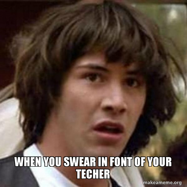 when you swear in font of your techer - Conspiracy Keanu Meme Generator