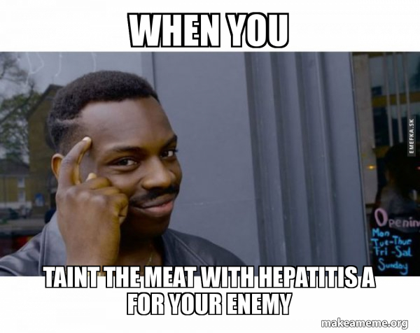 when you taint the meat with hepatitis A for your enemy - Roll Safe ...