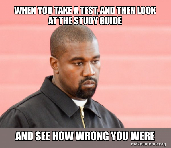 When you take a test, and then look at the study guide And see how ...