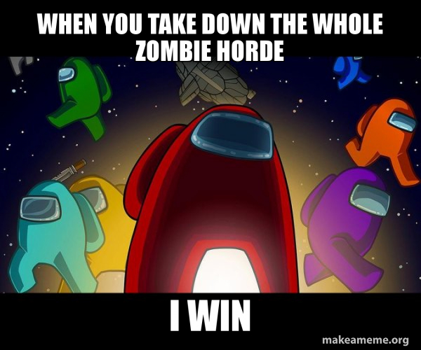 when you take down the whole zombie horde I win - Among Us Meme Generator