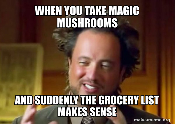 When you take magic mushrooms And suddenly the grocery list makes sense ...