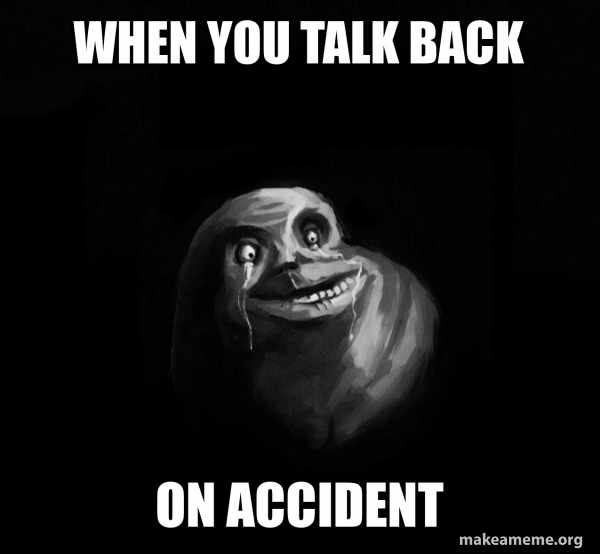 when you talk back on accident - Forever Alone Meme Generator