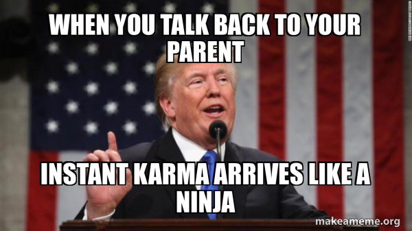 When you talk back to your parent Instant karma arrives like a ninja ...