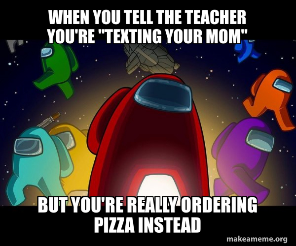 When you tell the teacher you're "texting your mom" But you're really ...
