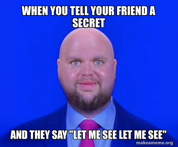 When you tell your friend a secret And they say "let me see let me see ...
