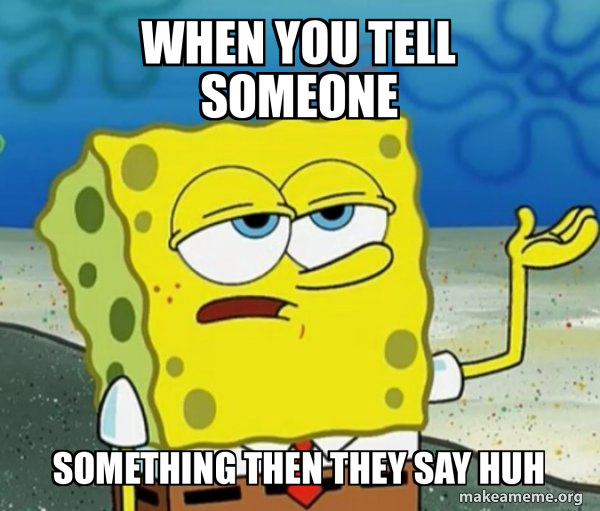 When you tell someone something then they say huh - Tough SpongeBob ...