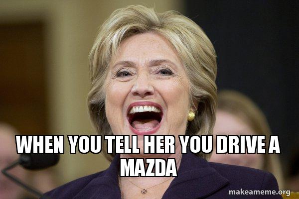 when you tell her you drive a mazda - Hillary Clinton Laughs Meme Generator