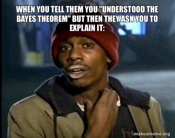 When you tell them you "understood the Bayes Theorem" but then they ask ...