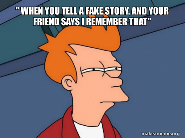 " When you tell a fake story, and your friend says I remember that ...