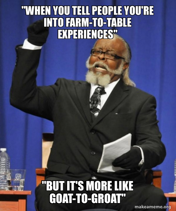 "When you tell people you're into farm-to-table experiences" "But it's ...