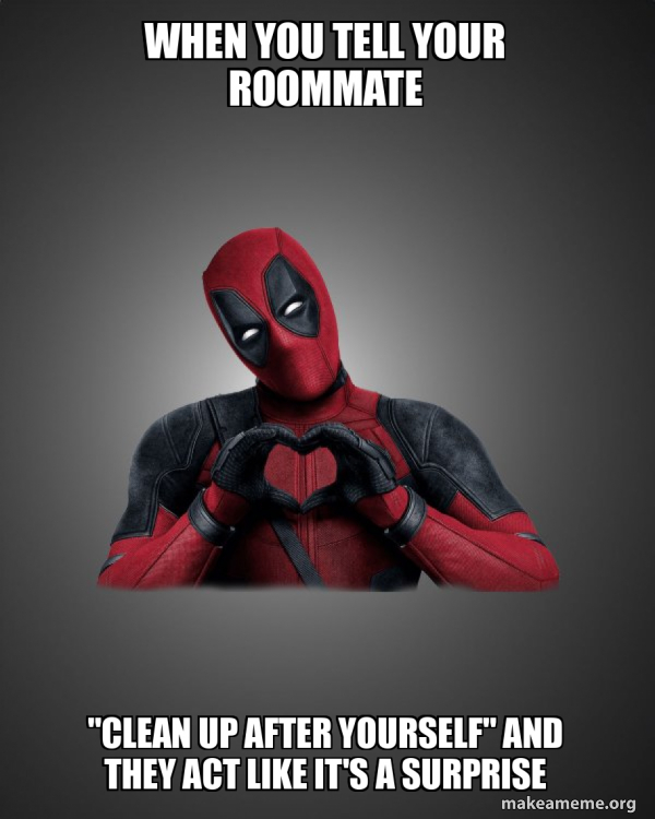 When you tell your roommate "Clean up after yourself" and they act like ...