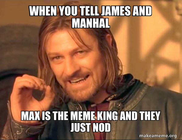 When you tell James and Manhal Max is the meme king and they just nod ...