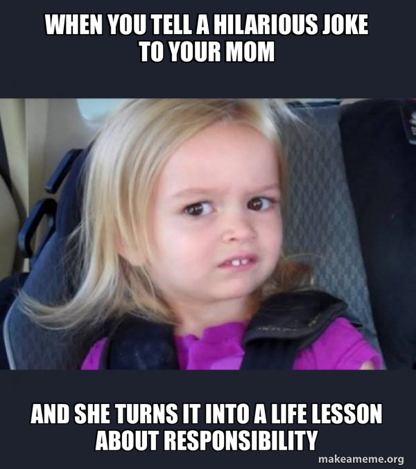 When you tell a hilarious joke to your mom And she turns it into a life ...