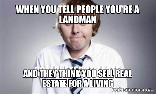 When you tell people you're a landman And they think you sell real ...
