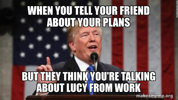 When you tell your friend about your plans But they think you're ...
