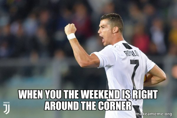 When you the weekend is right around the corner - Cristiano Ronaldo ...
