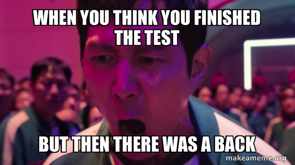 when you think you finished the test but then there was a back - I've ...