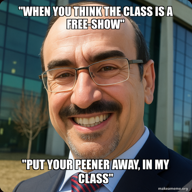 "When you think the class is a free-show" "Put your peener away, in my ...