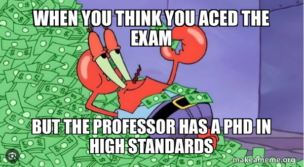 When you think you aced the exam But the professor has a PhD in high ...