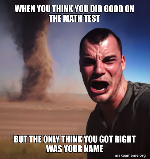 When you think you did good on the math test but the only think you got ...