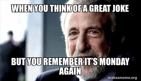When you think of a great joke But you remember it’s Monday again - I ...