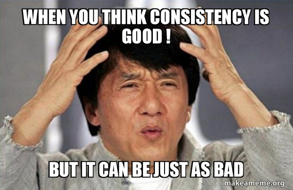 When you think consistency is good ! But it can be just as bad - Jackie ...