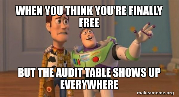 When you think you're finally free But the audit table shows up ...