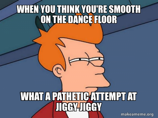 When you think you're smooth on the dance floor What a pathetic attempt ...