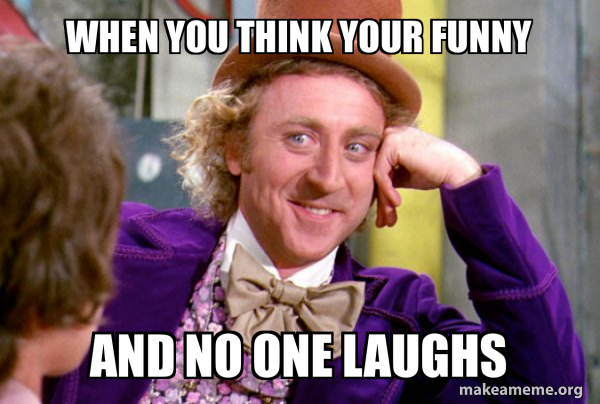 when you think your funny and no one laughs - Condescending Wonka Meme ...