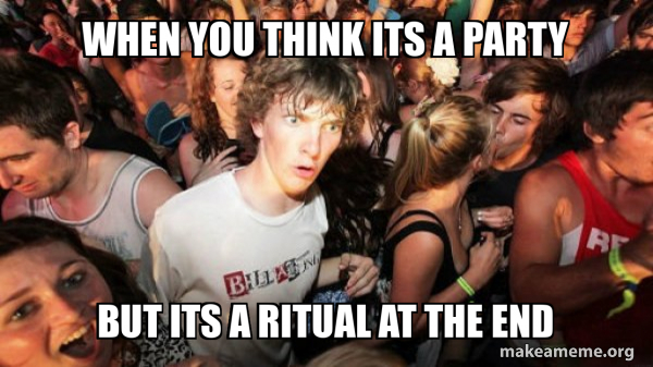 When you think its a party but its a ritual at the end - Sudden Clarity ...