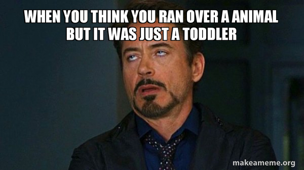 When you think you ran over a animal but it was just a toddler - Tony ...