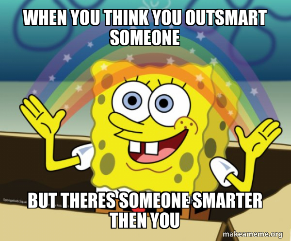 When you think you outsmart someone but theres someone smarter then you ...