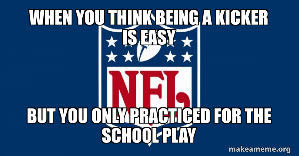 When you think being a kicker is easy But you only practiced for the ...