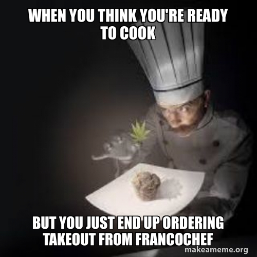 When you think you're ready to cook But you just end up ordering ...