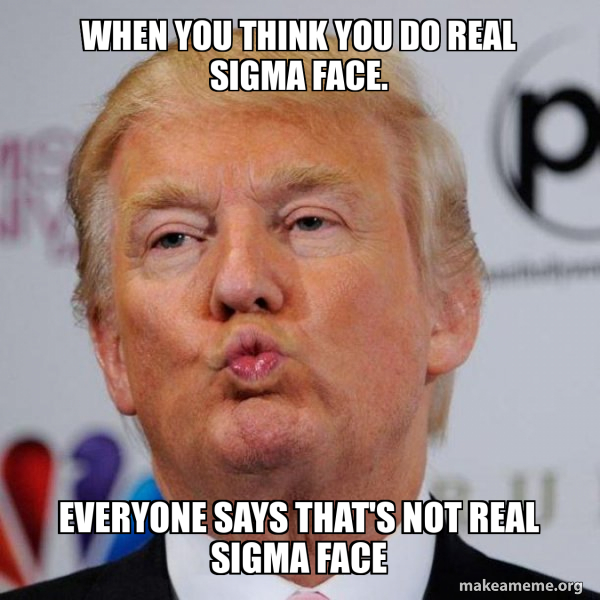 When you think you do real sigma face. everyone says that's not real ...