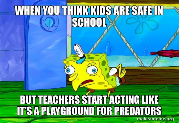 When you think kids are safe in school But teachers start acting like ...