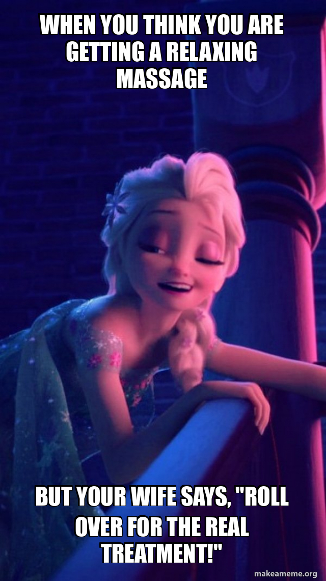 When you think you are getting a relaxing massage But your wife says ...