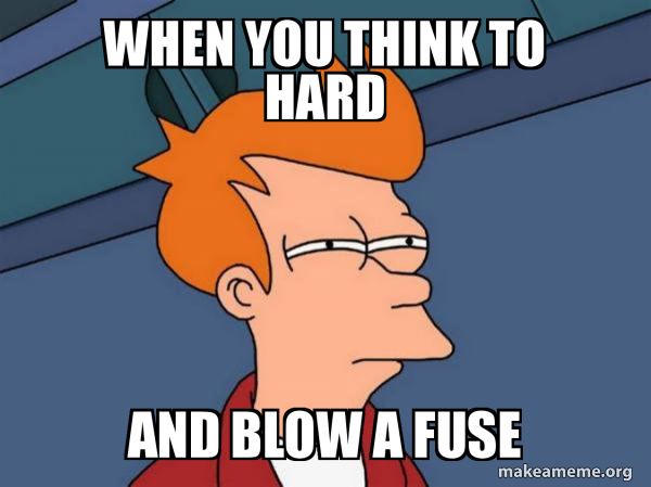 When you think to hard And blow a fuse - Futurama Fry Meme Generator