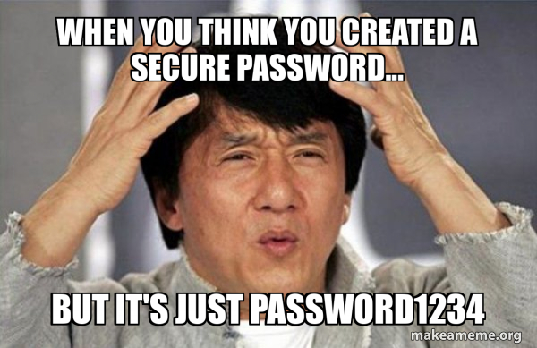 WHEN YOU THINK YOU CREATED A SECURE PASSWORD... BUT IT'S JUST ...