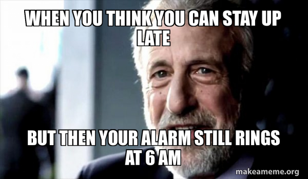 When you think you can stay up late But then your alarm still rings at ...