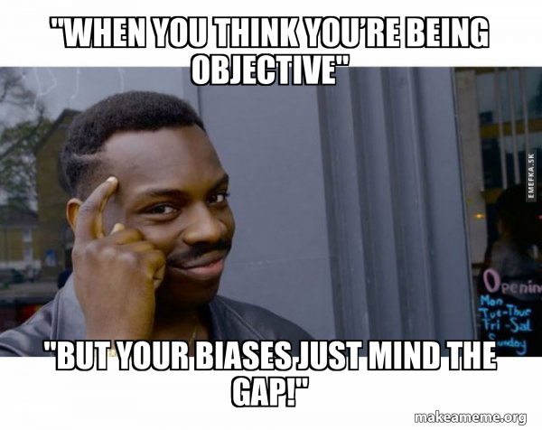 "When you think you’re being objective" "But your biases just mind the ...