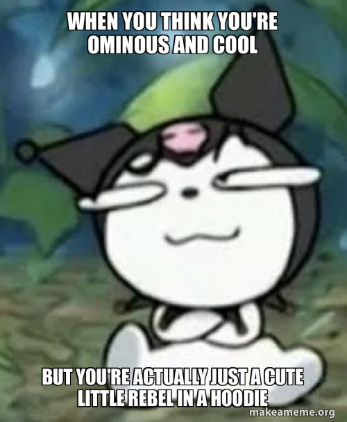 When you think you're ominous and cool But you're actually just a cute ...